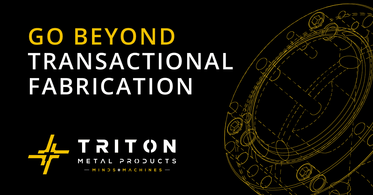GO BEYOND TRANSACTIONAL FABRICATION - Triton Metal Products
